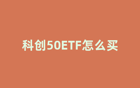 科创50ETF怎么买 - 小九九